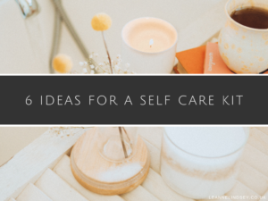 6 Ideas for a Self Care Kit | Leanne Lindsey