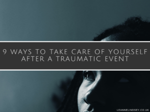 9 Ways to Take Care of Yourself After a Traumatic Event | Leanne Lindsey